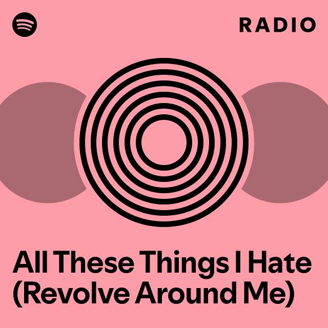 All These Things I Hate (Revolve Around Me) Radio - playlist by Spotify | Spotify