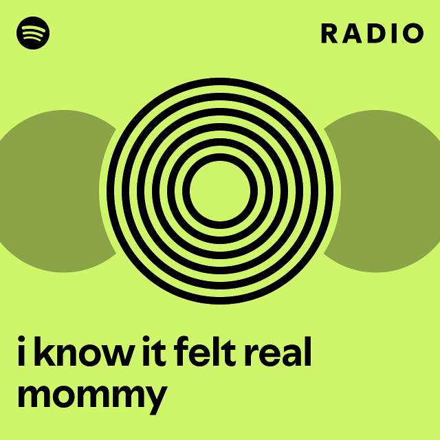 i know it felt real mommy Radio - playlist by Spotify | Spotify
