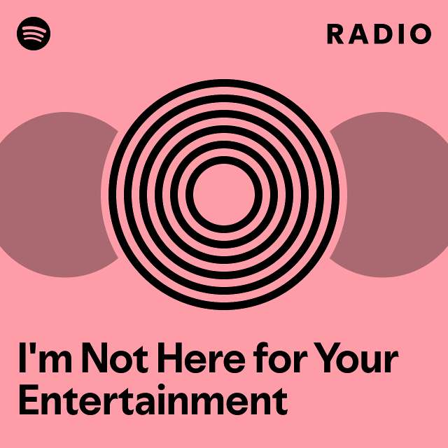 I'm Not Here for Your Entertainment Radio - playlist by Spotify | Spotify