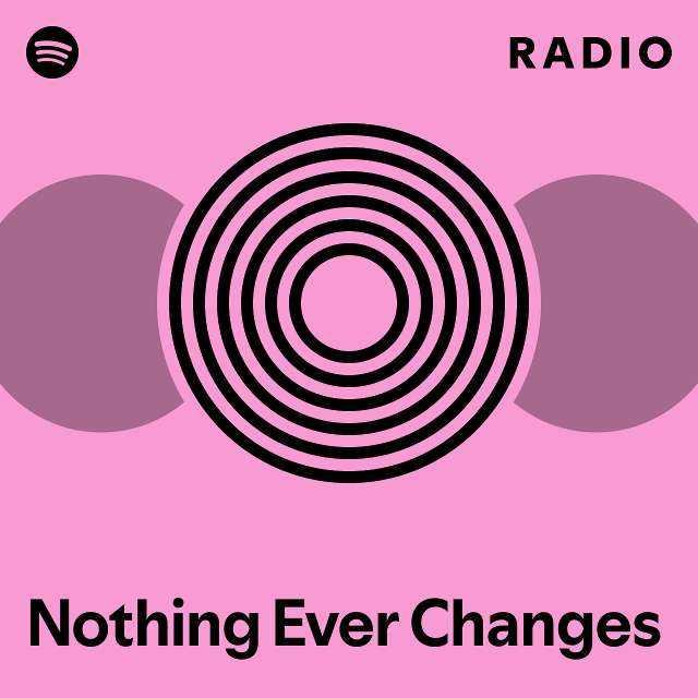 Nothing Ever Changes Radio - playlist by Spotify | Spotify