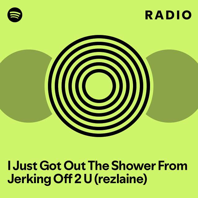I Just Got Out The Shower From Jerking Off 2 U Rezlaine Radio Playlist By Spotify Spotify