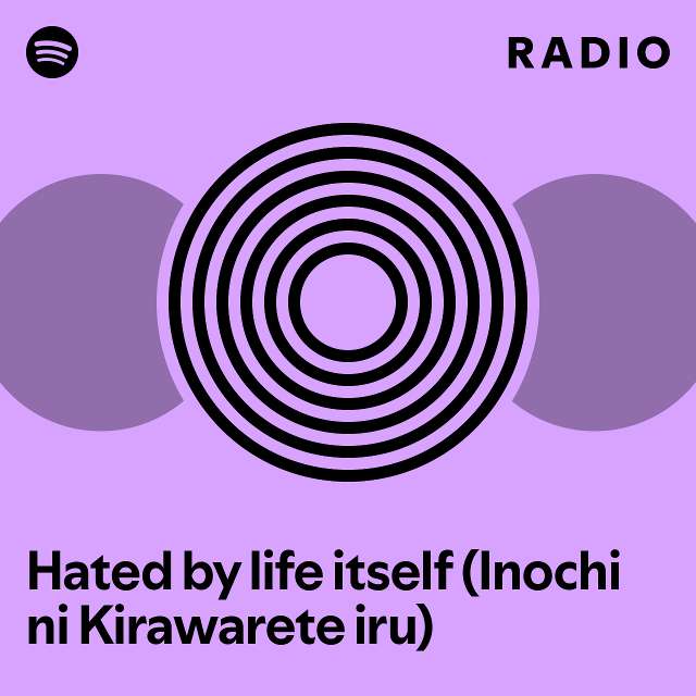 Hated by life itself (Inochi ni Kirawarete iru) Radio - playlist by Spotify | Spotify