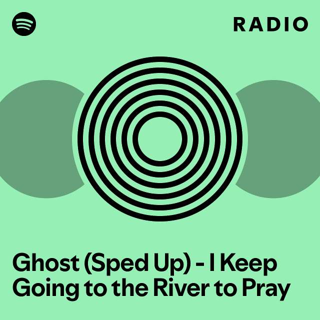 Ghost (Sped Up) - I Keep Going to the River to Pray Radio - playlist by Spotify | Spotify