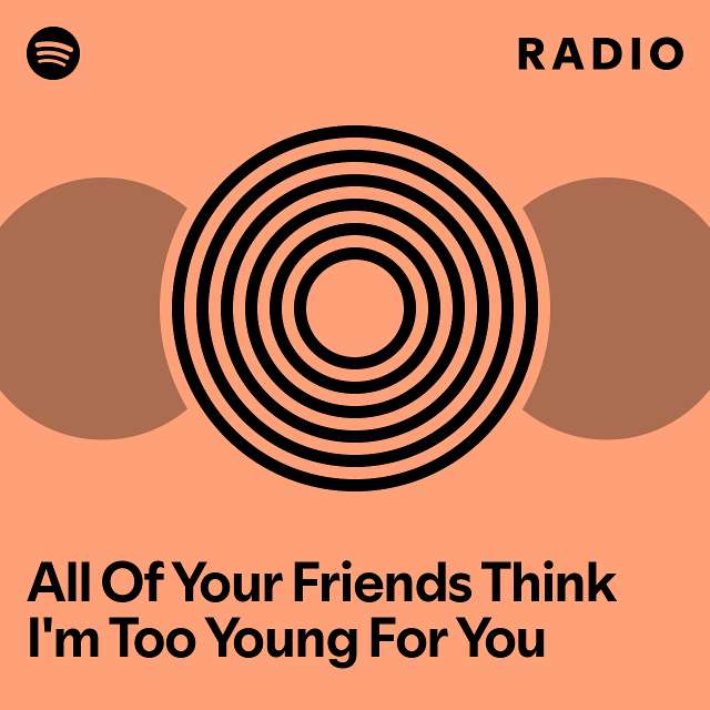 All Of Your Friends Think I'm Too Young For You Radio - playlist by Spotify | Spotify