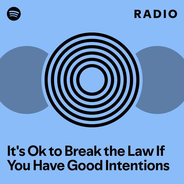 It's Ok to Break the Law If You Have Good Intentions Radio - playlist by Spotify | Spotify