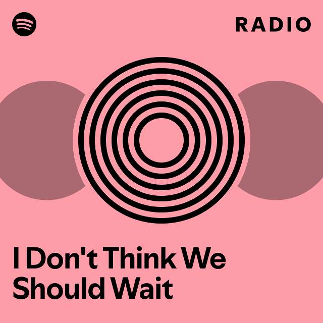 I Don't Think We Should Wait Radio - playlist by Spotify | Spotify