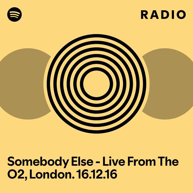 Somebody Else - Live From The O2, London. 16.12.16 Radio - playlist by ...