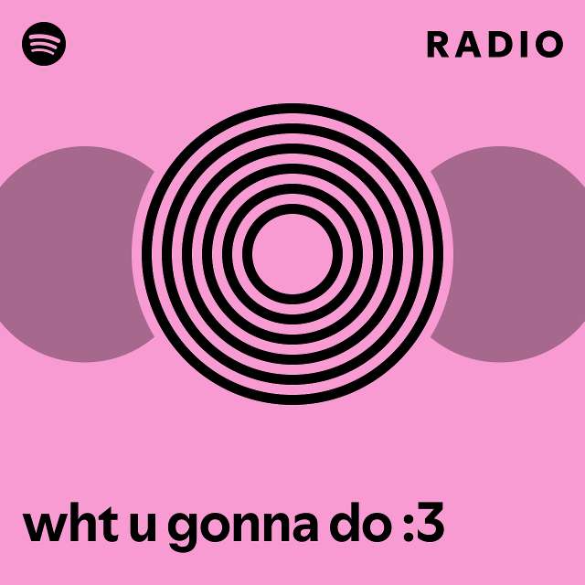 wht u gonna do :3 Radio - playlist by Spotify | Spotify