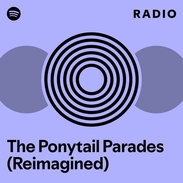 The Ponytail Parades (Reimagined) Radio - playlist by Spotify | Spotify